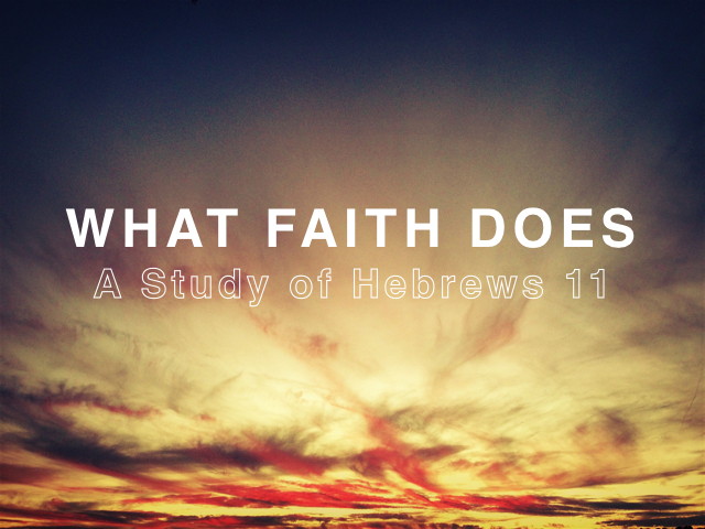 What Faith Does | Hebrews 11 – Christianity Matters
